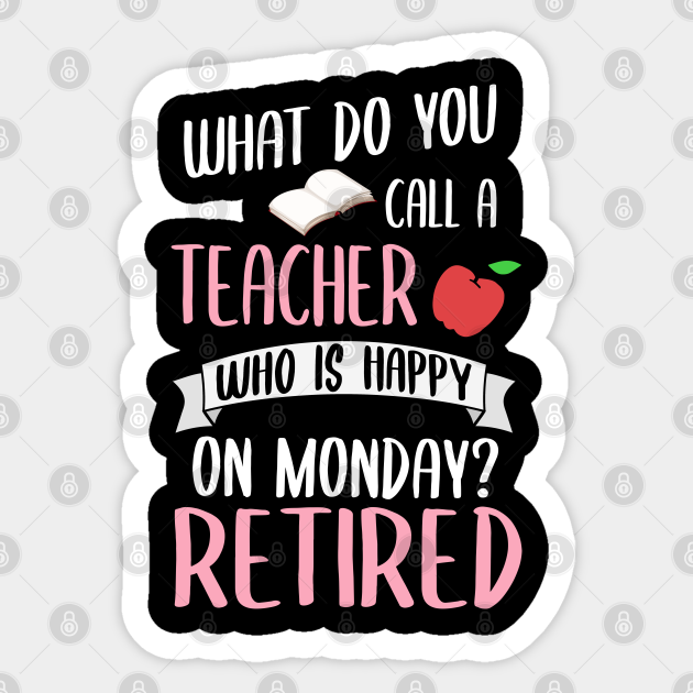 What Do You Call A Teacher Who Is Happy On A Monday Retired Teacher Retirement Sticker what-do-you-call-a-teacher-who-is-happy-on-a-monday-retired-teacher-retirement-sticker